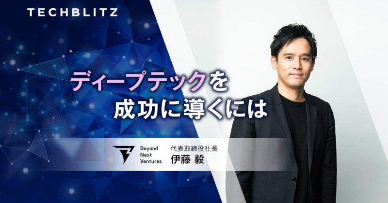 Beyond Next Ventures伊藤氏に聞く 世界に通ずる「大学発」スタートアップを生み出すエコシステムとは？ – TECHBLITZ