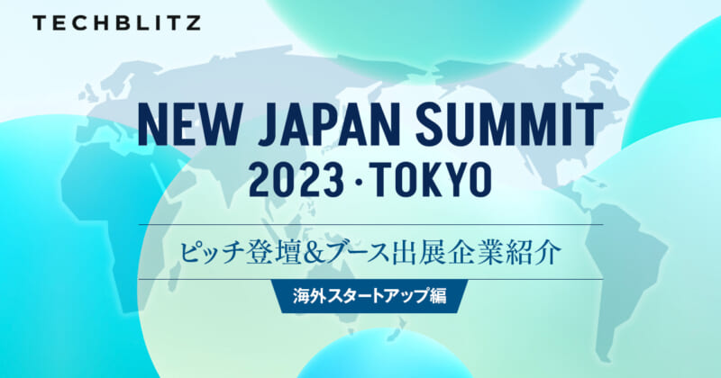 【NEW JAPAN SUMMIT 2023】ピッチ登壇＆ブース出展企業紹介 海外スタートアップ編 – TECHBLITZ