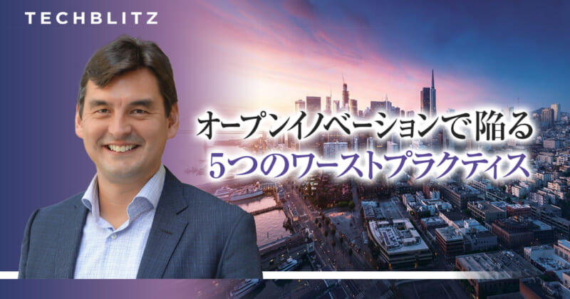 【後編】オープンイノベーションで日本企業が陥る、5つのワーストプラクティス – TECHBLITZ