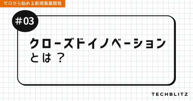 クローズドイノベーションとは？｜ゼロから始める新規事業開発 #03 – TECHBLITZ