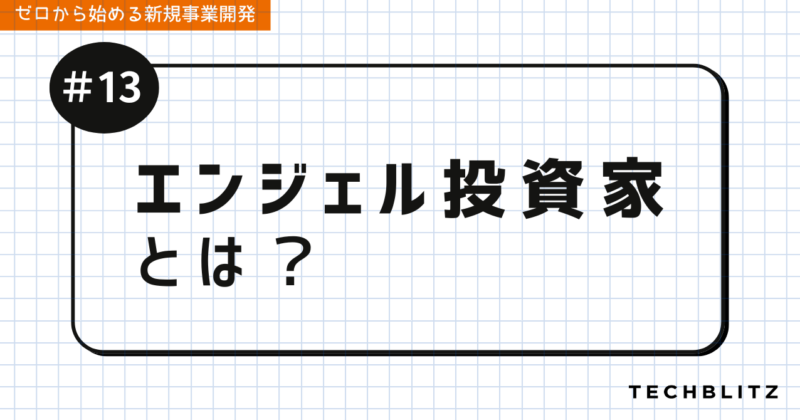 エンジェル投資家とは？｜ゼロから始める新規事業開発 #13 – TECHBLITZ